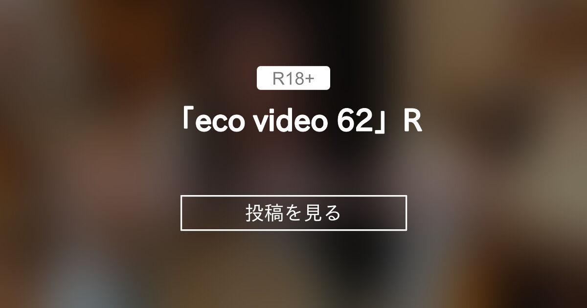 【食ザー】 「eco video 62」R - ecolocyのfantia (ecolocy)の投稿｜ファンティア[Fantia]