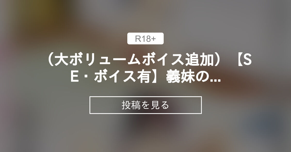 【R-18】 （大ボリュームボイス追加）【SE・ボイス有】義妹の誘惑 追加シーンあり - ボイえろ Fantia支部 (震電)の投稿｜ファンティア[Fantia]