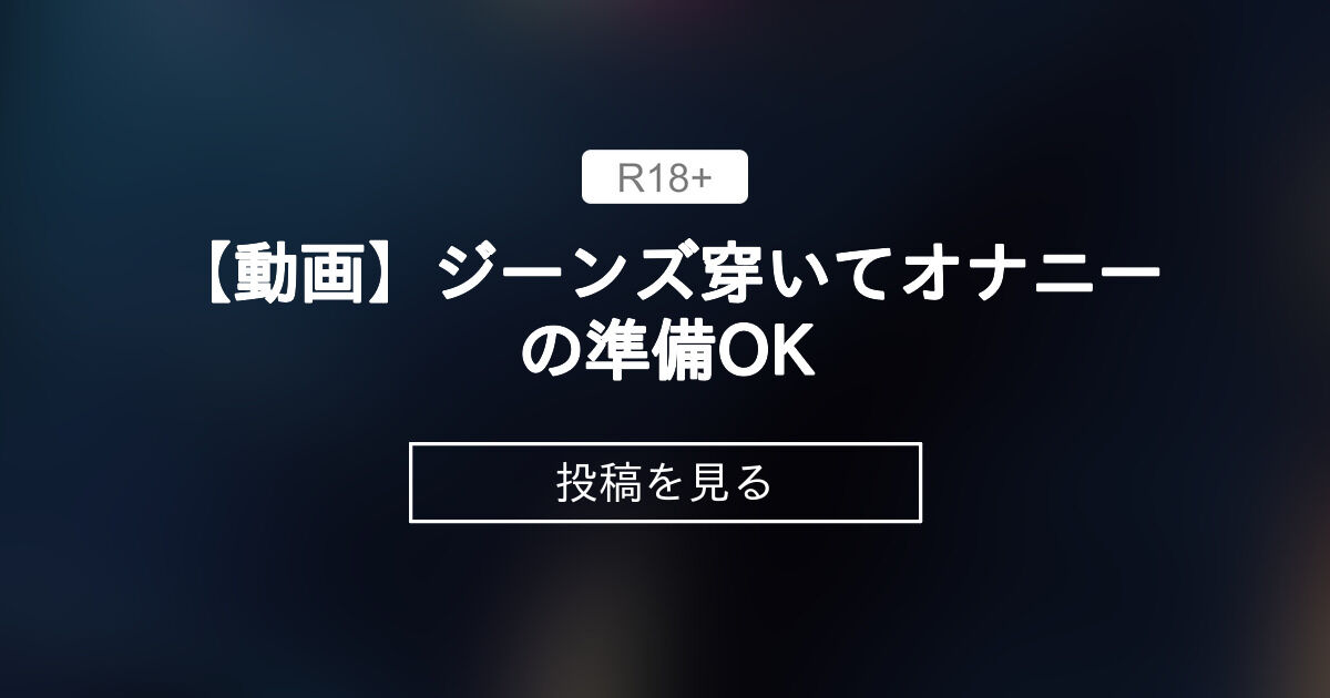 【ギャル】 【動画】ジーンズ穿いてオナニーの準備OK😻 - デニムフェチ専用秘密倶楽部🔞 (moussylav1919)の投稿｜ファンティア[Fantia]