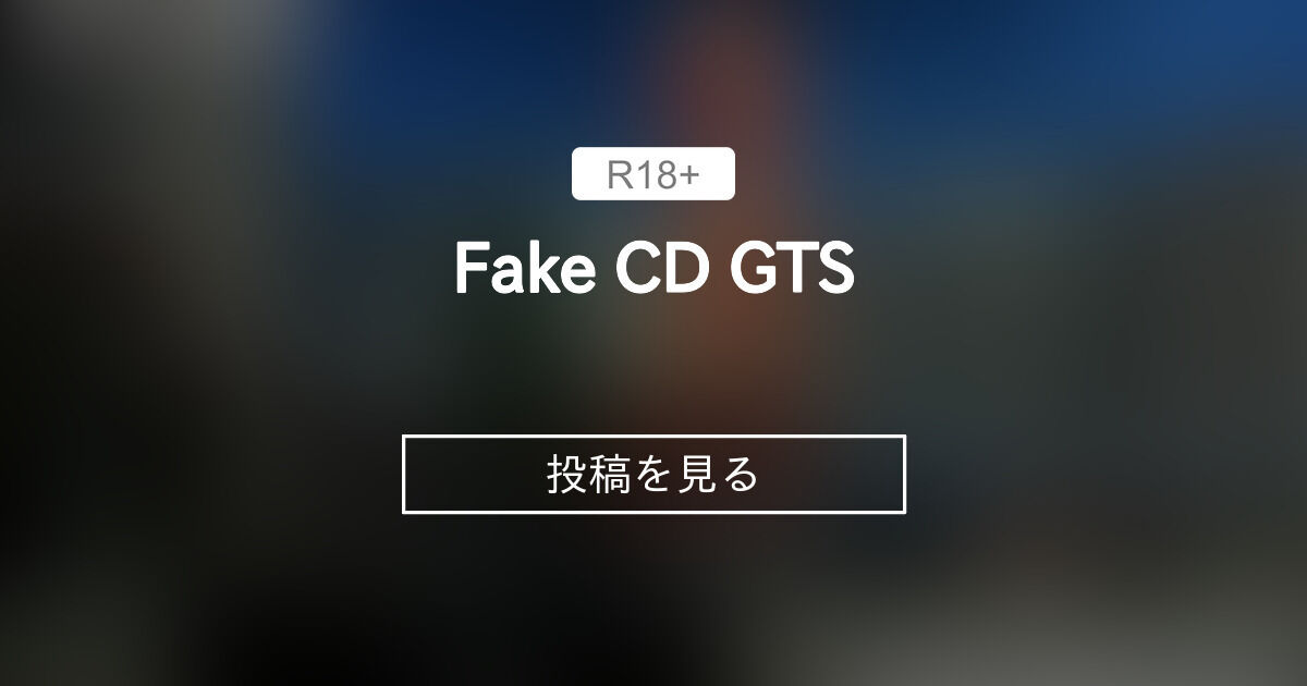 Fake CD GTS - GENの秘密基地 (GEN's LABO)の投稿｜ファンティア[Fantia]