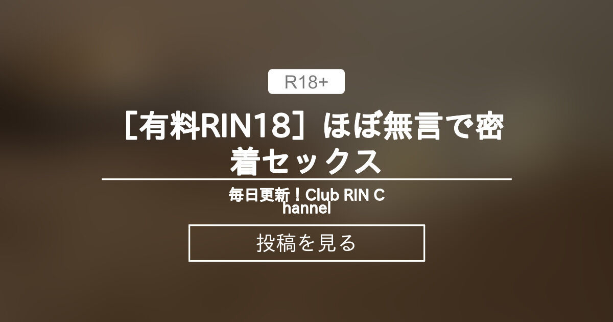 【オリジナル】 [有料RIN18]ほぼ無言で密着セックス - 毎日更新！Club RIN Channel (RIN)の投稿｜ファンティア[Fantia]