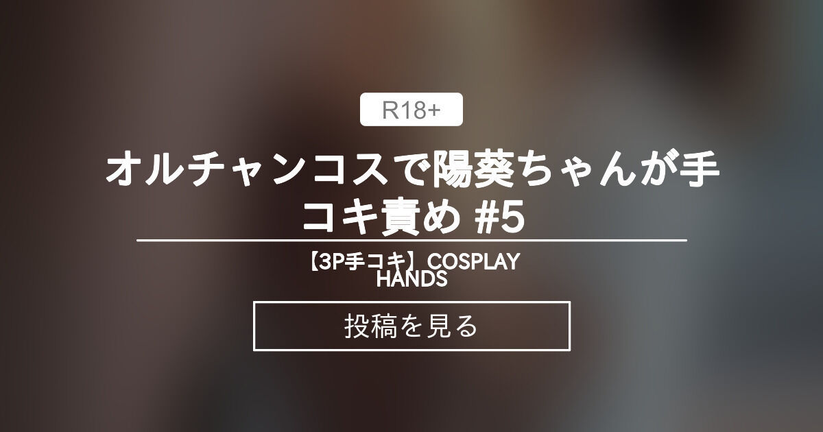 オルチャンコスで陽葵ちゃんが手コキ責め #5 - 【3P手コキ】COSPLAY HANDS (コスプレハンズ)の投稿｜ファンティア[Fantia]