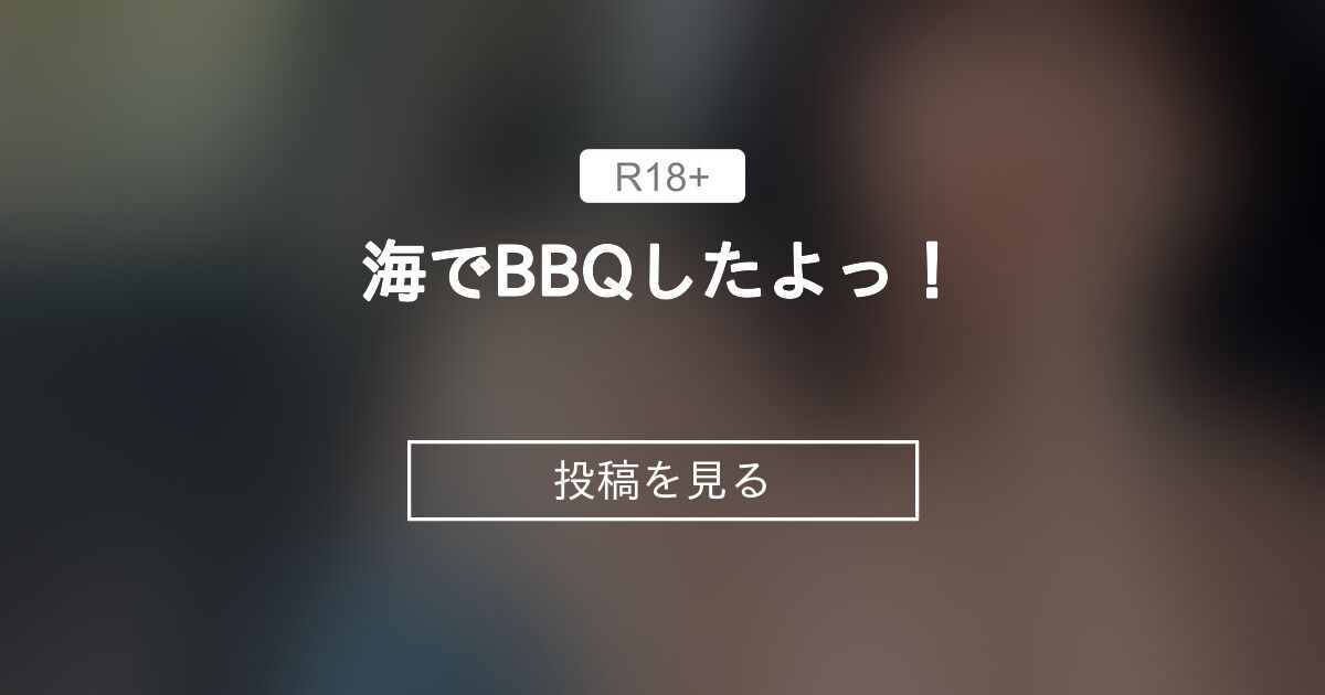【えちえち】 海でBBQしたよっ！ - なえのえちえちファンクラブ (博多弁Gカップ ︎なえ/ Nae)の投稿｜ファンティア[Fantia]