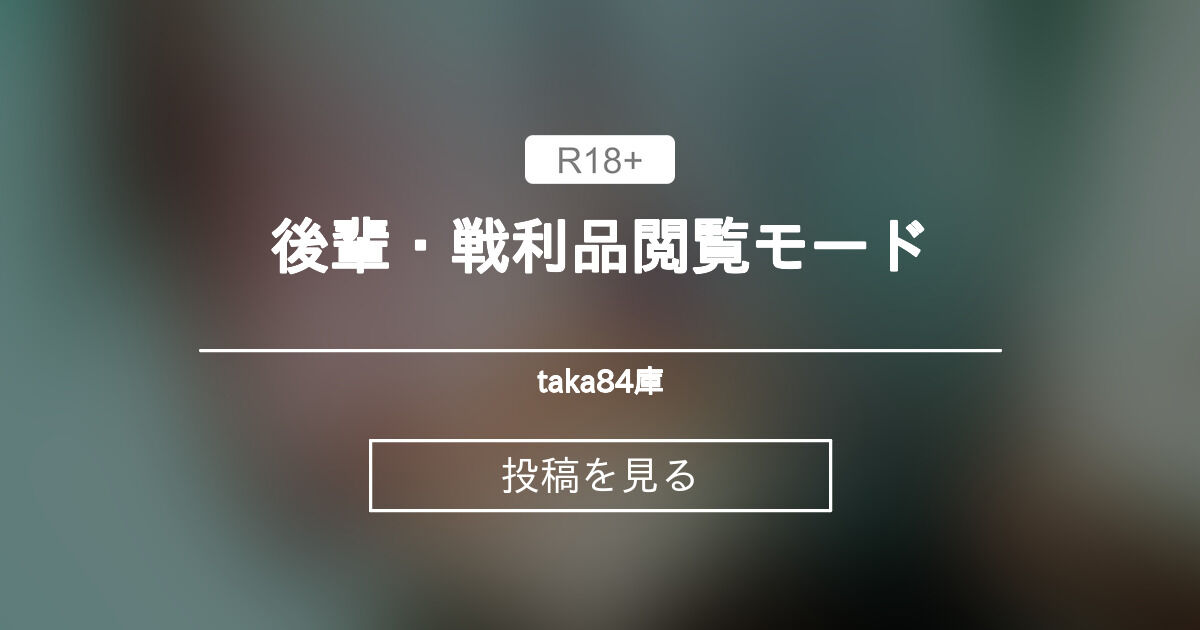 後輩・戦利品閲覧モード - taka84庫 (taka84)の投稿｜ファンティア[Fantia]