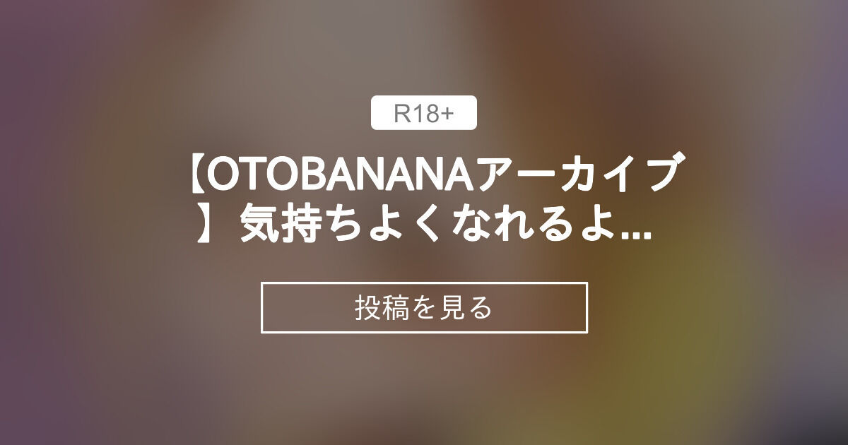 【OTOBANANAアーカイブ】 【OTOBANANAアーカイブ】気持ちよくなれるようにお手伝いするね♡(23/08/17) - 【R18】つむぎの頭の中💕 (小越紬)の投稿｜ファンティア ...