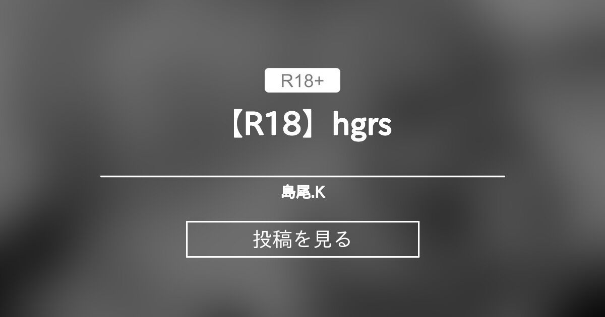 【R18】 【R18】hgrs - 🔞島尾.K (@heilufuy)の投稿｜ファンティア[Fantia]