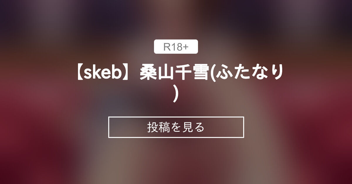 【skeb】桑山千雪(ふたなり) - askファンクラブ (ask)の投稿｜ファンティア[Fantia]