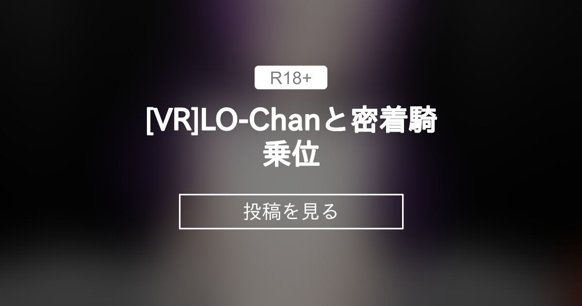 【VR】 [VR]LO-Chanと密着騎乗位 - FacePlan VR (FacePlan)の投稿｜ファンティア[Fantia]