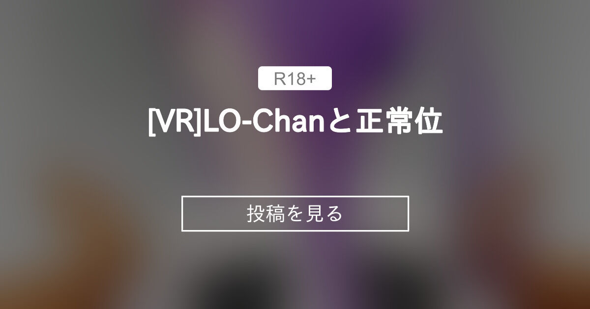 【VR】 [VR]LO-Chanと正常位 - FacePlan(VR) (FacePlan)の投稿｜ファンティア[Fantia]