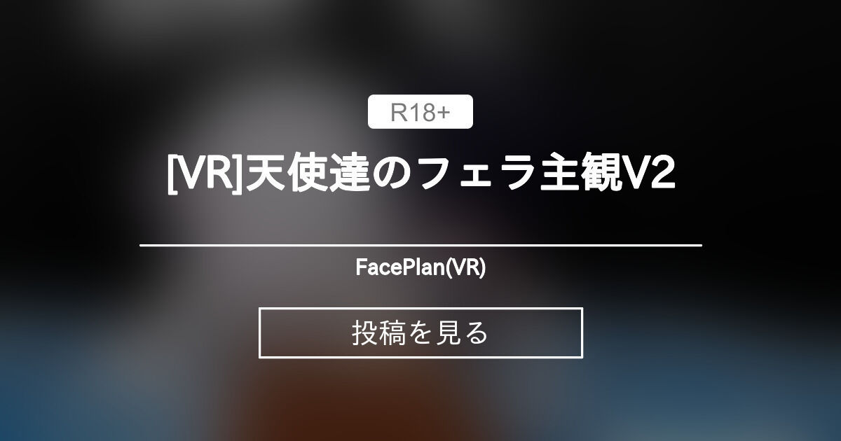 【4K】 [VR]天使達のフェラ主観V2 - FacePlan(VR) (FacePlan)の投稿｜ファンティア[Fantia]
