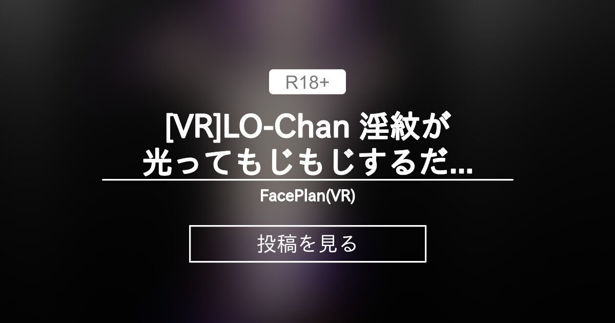 【VR】 [VR]LO-Chan 淫紋が光ってもじもじするだけ (引きカメラ) - FacePlan(VR) (FacePlan)の投稿｜ファンティア[Fantia]