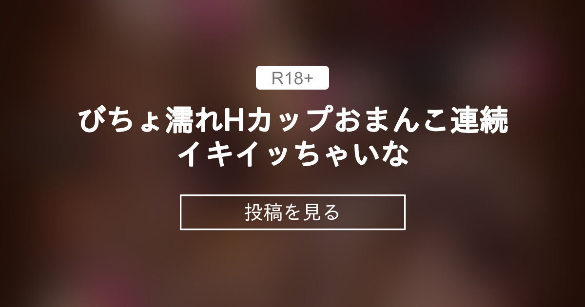 【オナニー】 びちょ濡れHカップおまんこ連続イキ ️イッちゃいな ️ - まっかの日常🧚‍♀️macca♡天然Hカップ (まっか)の投稿｜ファンティア[Fantia]