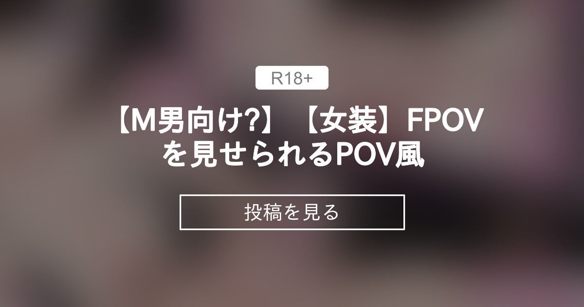 【女装】 【M男向け?】【女装】FPOVを見せられるPOV風 - kinkyhouse (すりーぴー)の投稿｜ファンティア[Fantia]