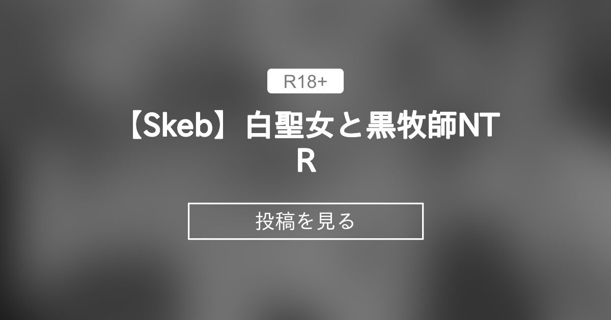 【白聖女と黒牧師】 【Skeb】白聖女と黒牧師NTR - にゃもめ箱 (にゃもめ)の投稿｜ファンティア[Fantia]