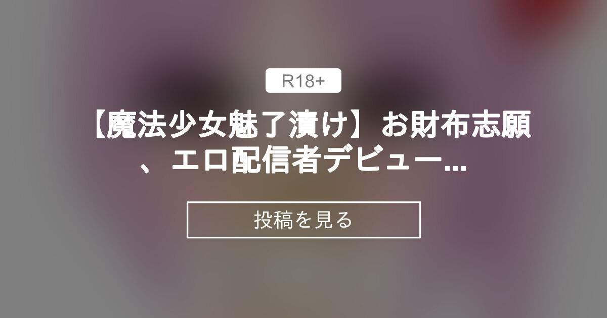【魔法少女魅了漬け】お財布志願、エロ配信者デビューエンド5 - oresam (oresam)の投稿｜ファンティア[Fantia]