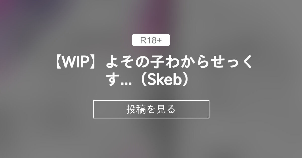 【WIP】"よその子"わからせっくす...（Skeb） - 夜鷹（バックナンバーなし） (夜鷹)の投稿｜ファンティア[Fantia]