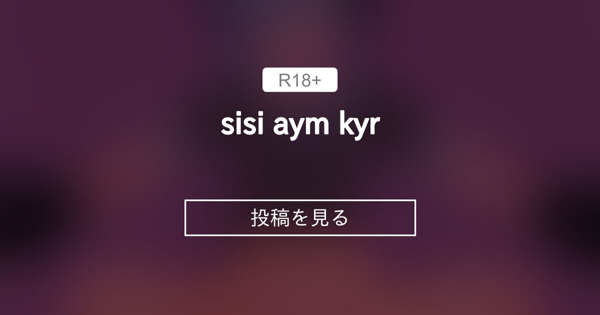 sisi aym kyr - xyzのファンティア (xyzMMD)の投稿｜ファンティア[Fantia]