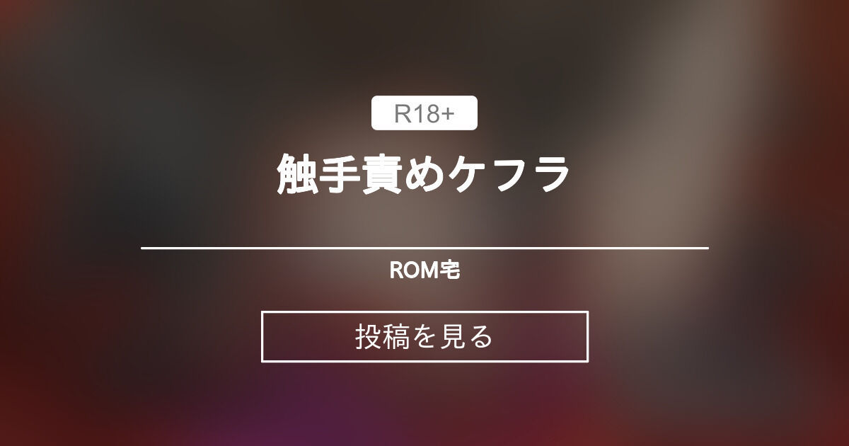 触手責めケフラ - ROM宅 (ROM)の投稿｜ファンティア[Fantia]