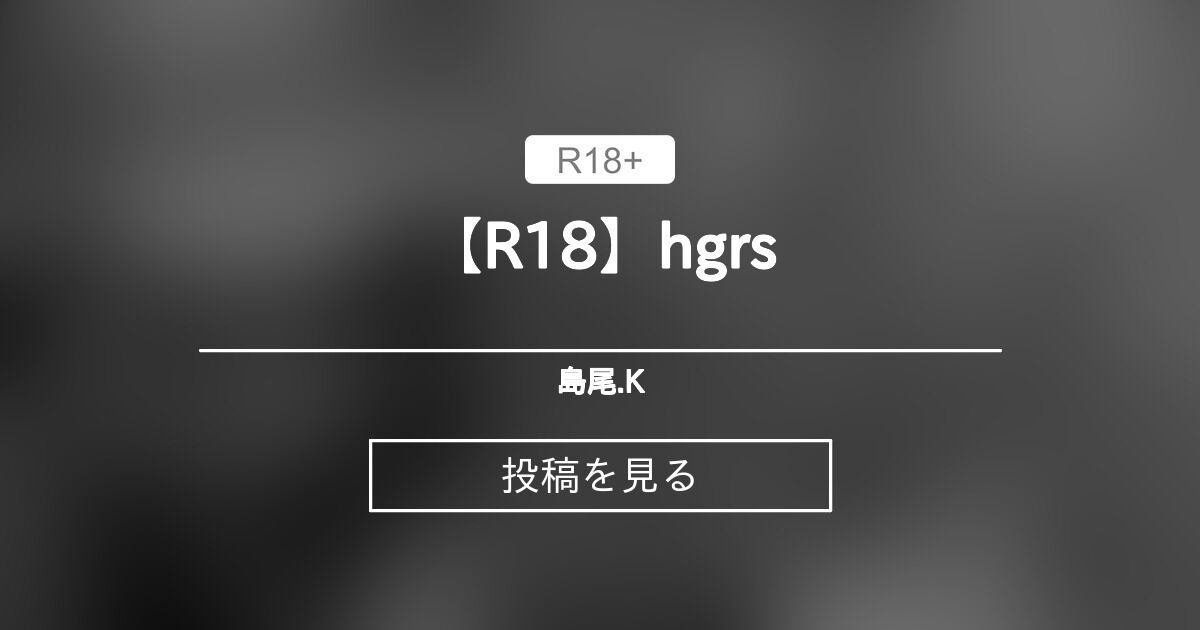 【R18】 【R18】hgrs - 🔞島尾.K (@heilufuy)の投稿｜ファンティア[Fantia]