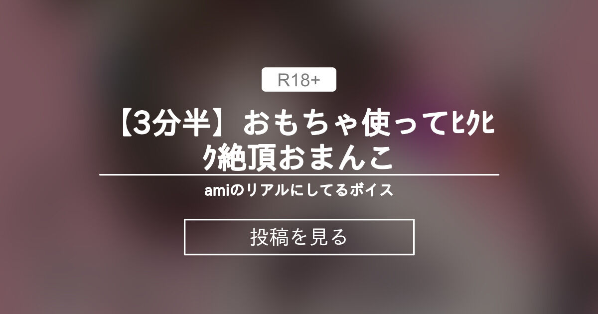 【オナニー】 【3分半】おもちゃ使ってﾋｸﾋｸ絶頂おまんこ - amiのリアルにしてるボイス (きむら あみ)の投稿｜ファンティア[Fantia]