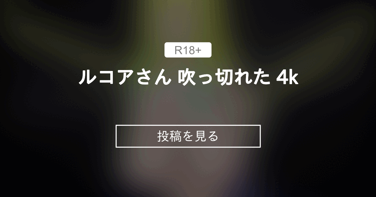 ルコアさん 吹っ切れた 4k - Mamadaファンクラブ (mamada)の投稿｜ファンティア[Fantia]