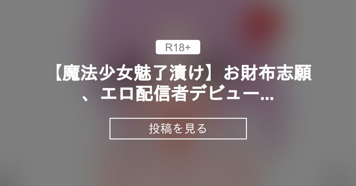 【魔法少女魅了漬け】お財布志願、エロ配信者デビューエンド完 - oresam (oresam)の投稿｜ファンティア[Fantia]