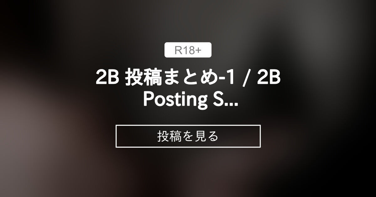 【3D動画】 "2B" 投稿まとめ-1 / "2B" Posting Summary-1 - celestial (celestial)の投稿｜ファンティア[Fantia]