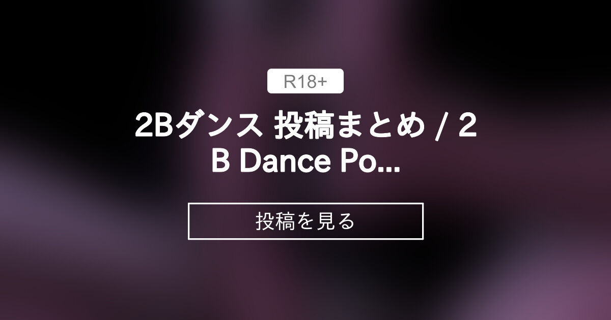【3D動画】 "2Bダンス" 投稿まとめ / "2B Dance" Posting Summary - celestial (celestial)の投稿｜ファンティア[Fantia]