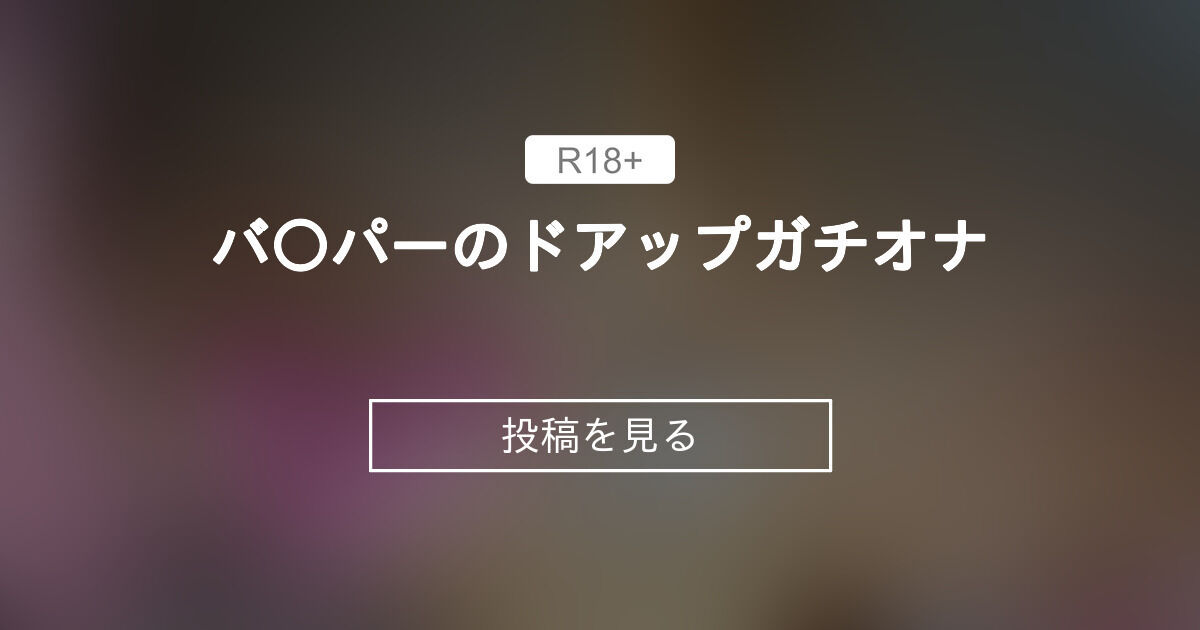 バ〇パーのドアップガチオナ💗 - れかパイパブ💜 (れいか)の投稿｜ファンティア[Fantia]