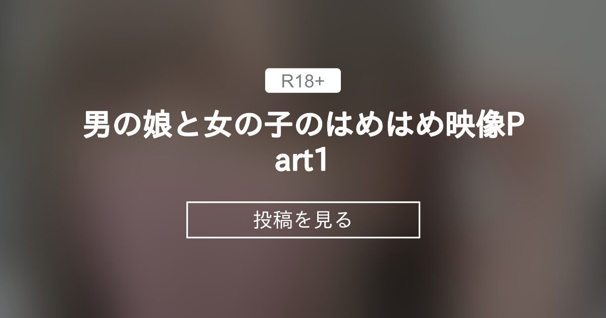 【女装】 男の娘と女の子のはめはめ映像Part1 - りも (rimo⚲)の投稿｜ファンティア[Fantia]