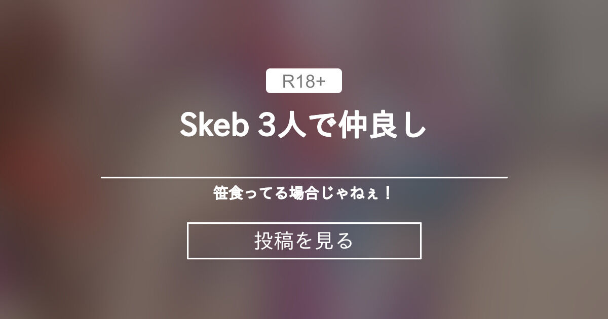 【立ちバック】 Skeb 3人で仲良し - 笹食ってる場合じゃねぇ！ (ほのか)の投稿｜ファンティア[Fantia]