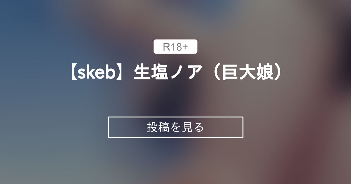 【skeb】生塩ノア（巨大娘） - askファンクラブ (ask)の投稿｜ファンティア[Fantia]