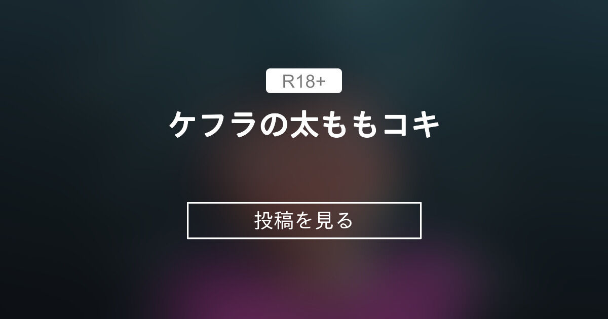 ケフラの太ももコキ - ROM宅 (ROM)の投稿｜ファンティア[Fantia]