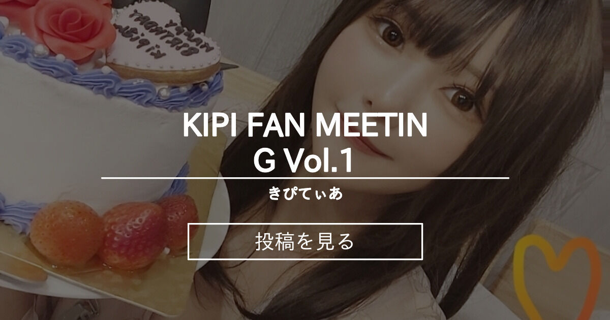 KIPI FAN MEETING Vol.1 - きぴてぃあ (kipi)の投稿｜ファンティア[Fantia]