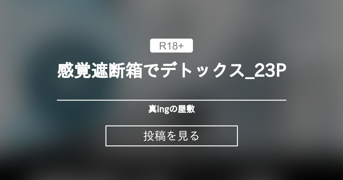 【感覚遮断】 感覚遮断箱でデトックス_23P - 真ingの屋敷 (真ing)の投稿｜ファンティア[Fantia]