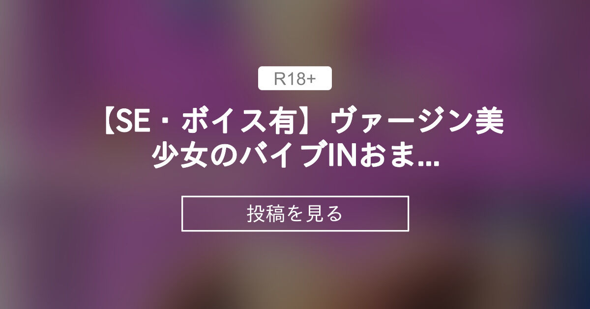 【R-18】 【SE・ボイス有】ヴァージン美少女のバイブINおまんこショー - ボイえろ Fantia支部 (震電)の投稿｜ファンティア[Fantia]