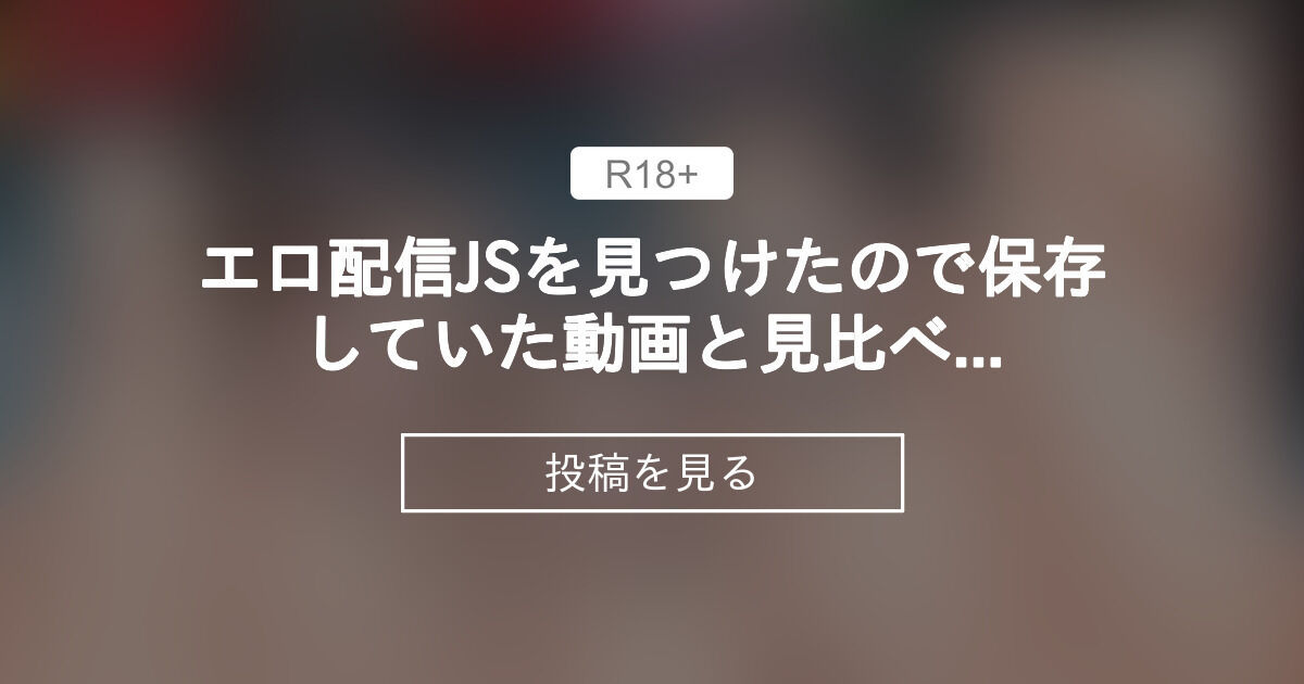 【オリジナル】 エロ配信JSを見つけたので保存していた動画と見比べて楽しんでみた - ひ~げぇぽんの会 (ひ~げぇぽん)の投稿｜ファンティア ...