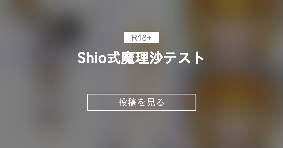 【テスト投稿】 Shio式魔理沙テスト - Shioのファンクラブ (Shio)の投稿｜ファンティア[Fantia]