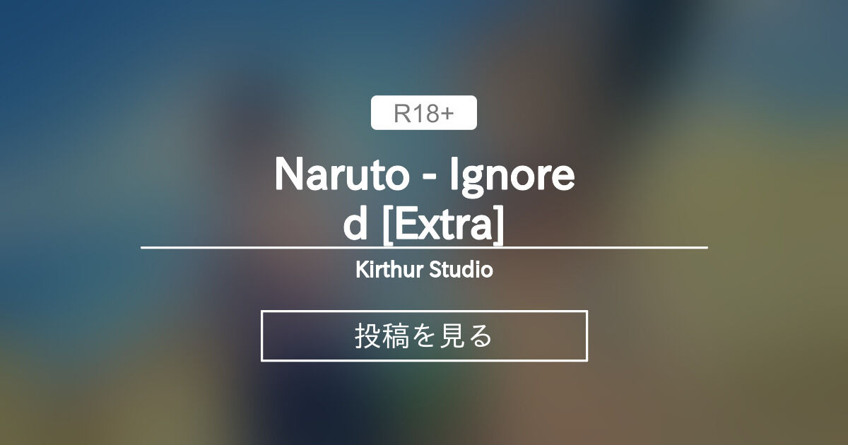 【R-18】 Naruto - Ignored [Extra] - Kirthur Studio (Kirthur Studio)の投稿｜ファンティア[Fantia]