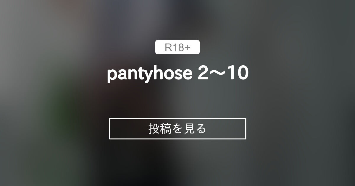 【タグ 女の子】 pantyhose 2～10 - N-oyajiのファンティア倶楽部 (N-oyaji)の投稿｜ファンティア[Fantia]