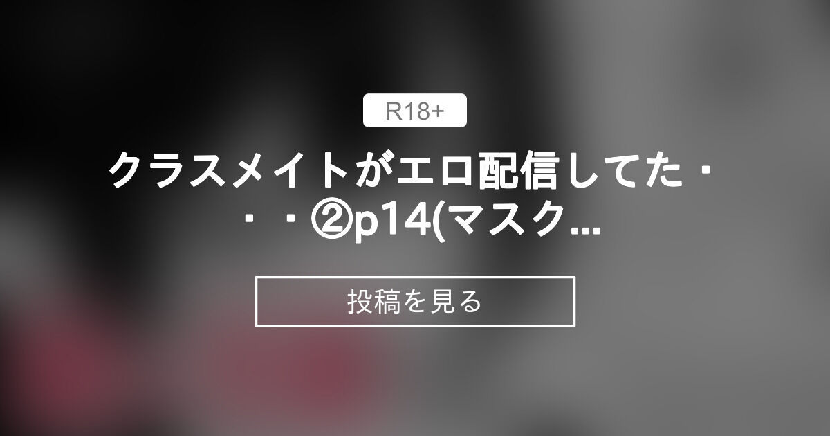 クラスメイトがエロ配信してた・・・②p14(マスク無し差分差分p6) - Mascoのファンティア (Masco)の投稿｜ファンティア[Fantia]