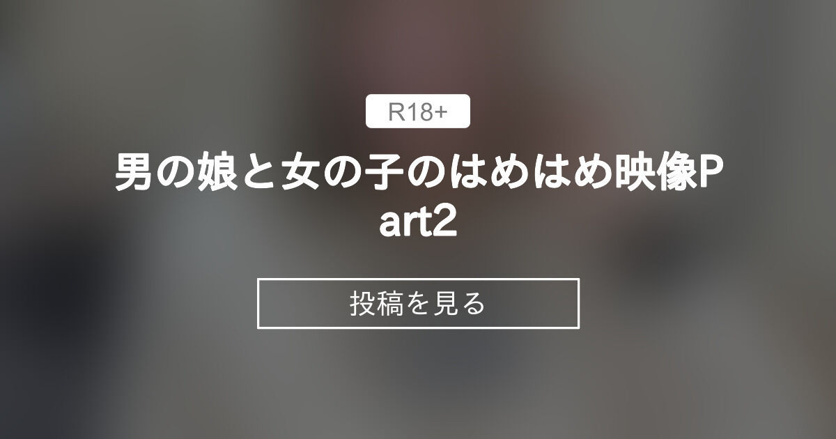 【男の娘】 男の娘と女の子のはめはめ映像Part2 - りも (rimo⚲)の投稿｜ファンティア[Fantia]