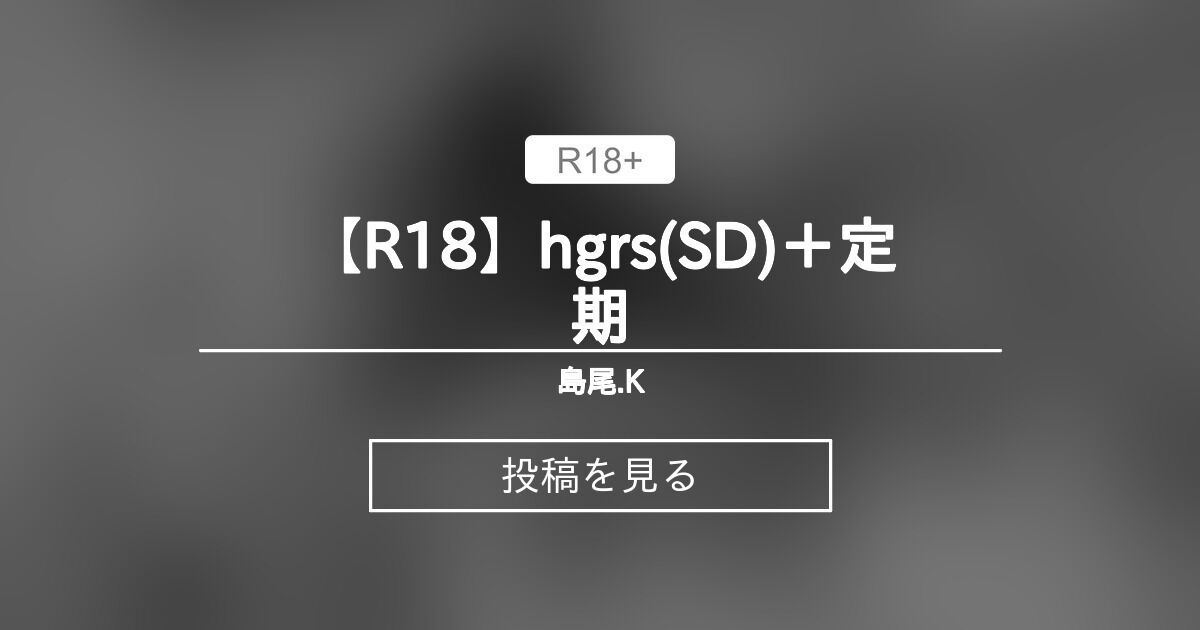 【R18】 【R18】hgrs(SD)＋定期 - 🔞島尾.K (@heilufuy)の投稿｜ファンティア[Fantia]
