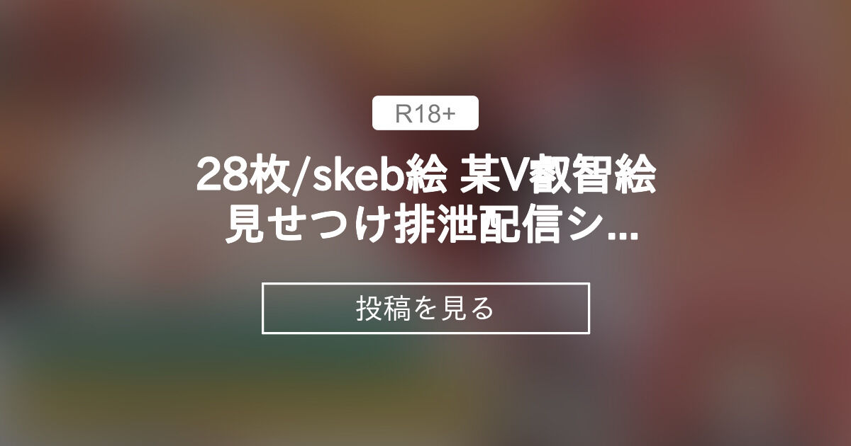 【Skeb】 28枚/skeb絵 某V叡智絵 見せつけ排泄配信シチュ - Green Bullet (ICO)の投稿｜ファンティア[Fantia]