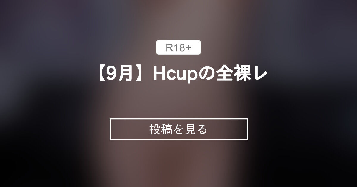 【9月】Hcupの全裸レ⚫️💕 - ️‍🔥爆乳りおちゃんねる ️‍🔥 (りお)の投稿｜ファンティア[Fantia]