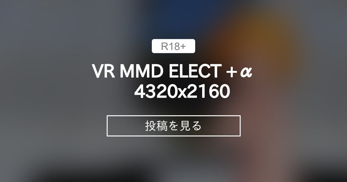 VR MMD ELECT +α 4320x2160 - snow VRファンクラブ (snow VR)の投稿｜ファンティア[Fantia]
