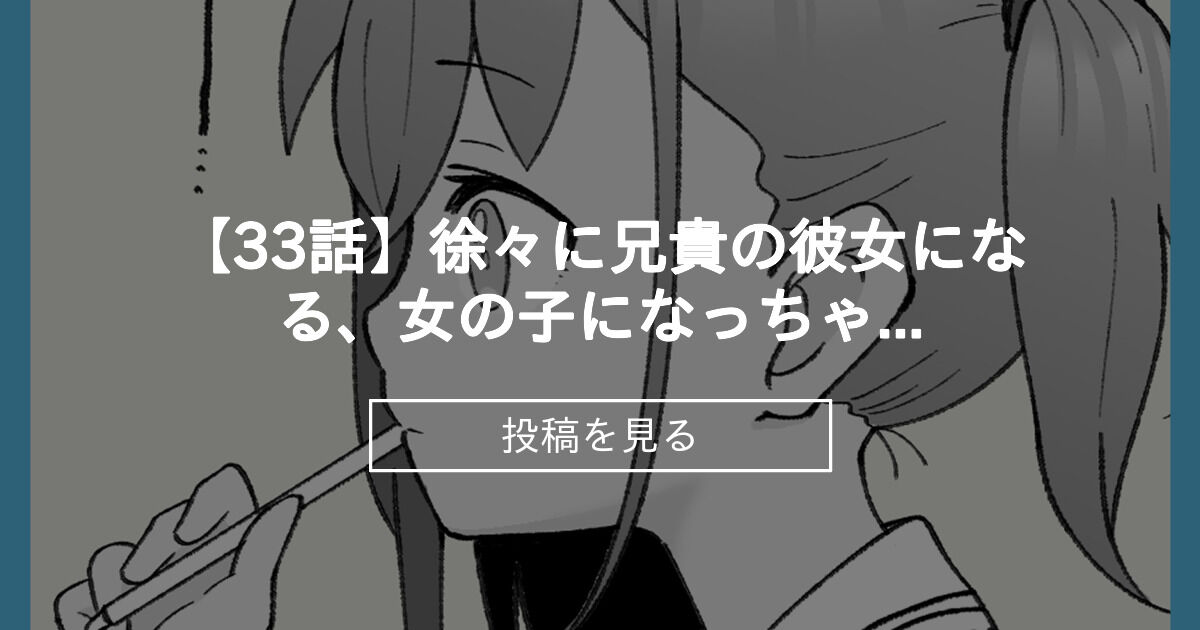 【33話】徐々に兄貴の彼女になる、女の子になっちゃった弟。 槻木こうすけ ツキギ の投稿｜ファンティア[fantia]