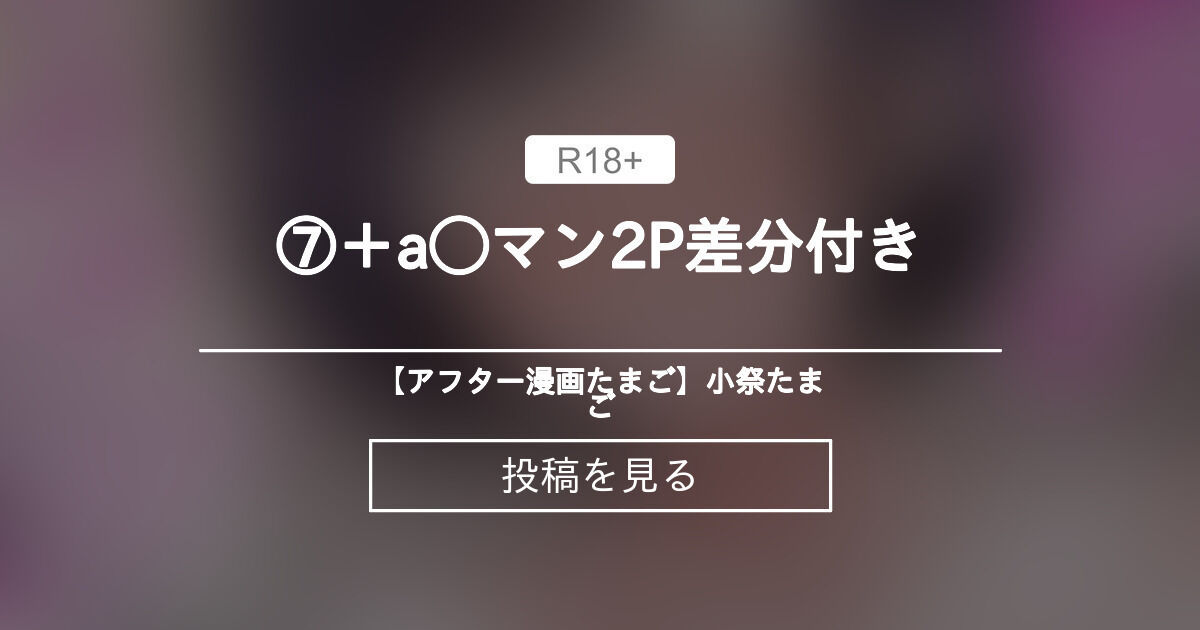 ⑦＋a マン2P差分付き - 【アフター漫画たまご】 (小祭たまご)の投稿｜ファンティア[Fantia]