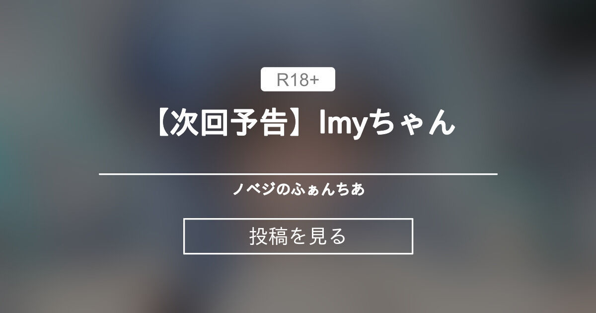 【次回予告】lmyちゃん - ノベジのふぁんちあ (ノベジカズヲ)の投稿｜ファンティア[Fantia]