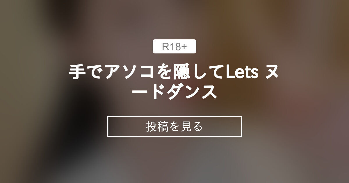 手でアソコを隠してLet's ヌードダンス💃 - ️すみれのシークレット ️ (☆すみれ☆)の投稿｜ファンティア[Fantia]
